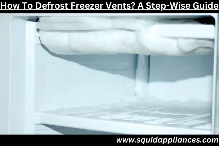How To Defrost Freezer Vents? A Step-Wise Guide - SquidAppliances