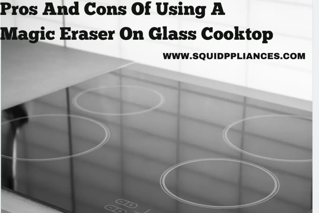 Pros And Cons Of Using A Magic Eraser On Glass Cooktop - SquidAppliances